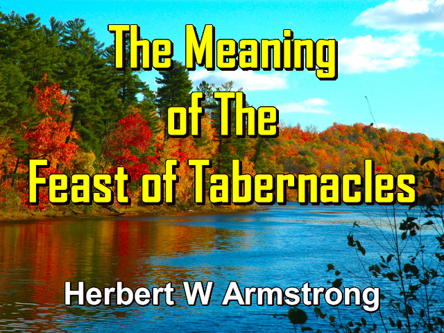 The Meaning of The Feast of Tabernacles - Herbert W Armstrong
